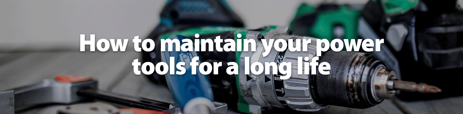How to maintain your power tools for a long life